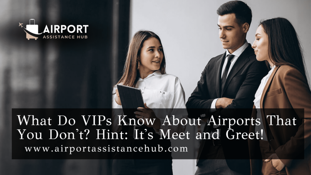 What Do VIPs Know About Airports That You Don't? Hint: It's Meet and Greet!